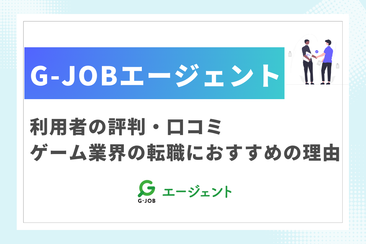 G-JOBエージェント利用者の評判・口コミ｜ゲーム業界の転職におすすめの理由
